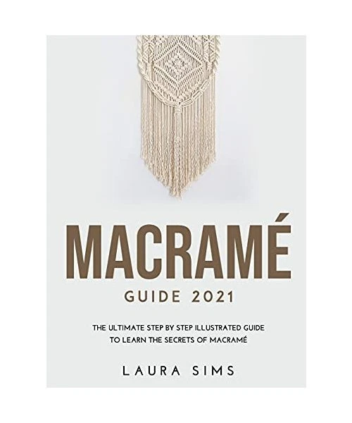 MACRAMÉ GUIDE 2021: The Ultimate Step by Step Illustrated Guide to ...