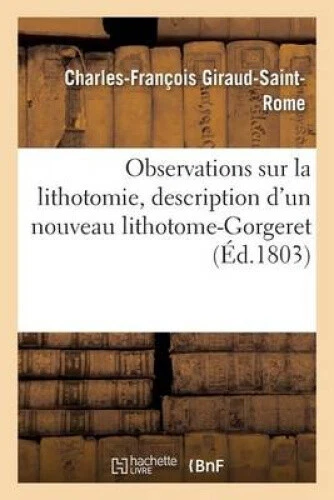 OBSERVATIONS SUR LA Lithotomie, Description d'Un Nouveau Lithotome ...