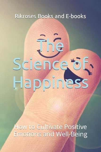 THE SCIENCE OF Happiness: How to Cultivate Positive Emotions and Well ...