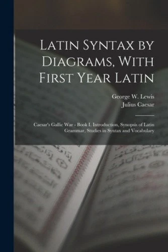 LATIN SYNTAX BY Diagrams, With First Year Latin: Caesar's Gallic War ...