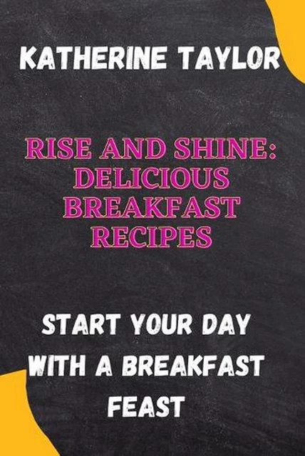 RISE AND SHINE: Delicious Breakfast Recipes: Start Your Day with a ...