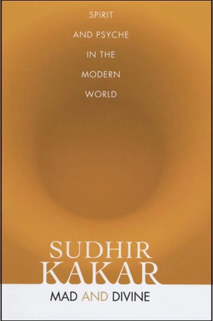 MAD AND DIVINE: Spirit and Psyche in the Modern World by Sudhir Kakar ...