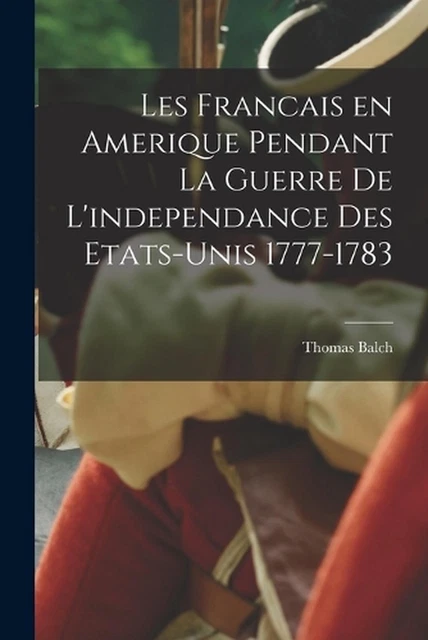 LES FRANCAIS EN Amerique pendant la guerre de l'independance des etats ...
