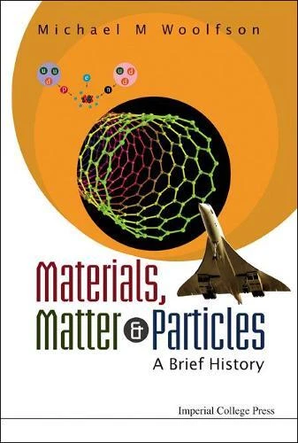MICHAEL MARK WOOLFSON Materials, Matter And Particles: A Brief History ...