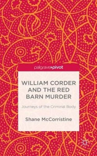 WILLIAM CORDER AND the Red Barn Murder: Journeys of the Criminal Body ...