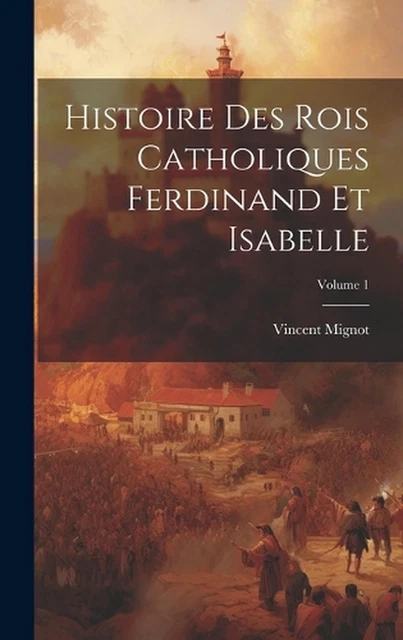 HISTOIRE DES ROIS Catholiques Ferdinand Et Isabelle; Volume 1 by ...