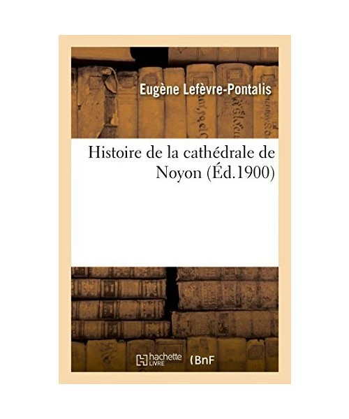 HISTOIRE DE LA Cathédrale de Noyon, Eugène Lefèvre-Pontalis EUR 11,52 ...