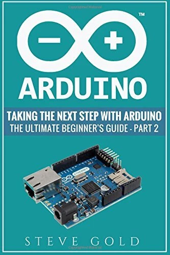 ARDUINO: TAKING THE NEXT STEP WITH ARDUINO: THE ULTIMATE By Steve Gold ...