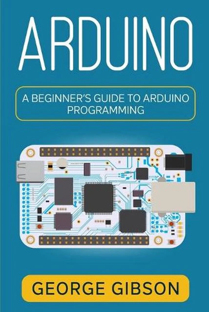ARDUINO: A BEGINNER'S Guide to Arduino Programming by George Gibson ...