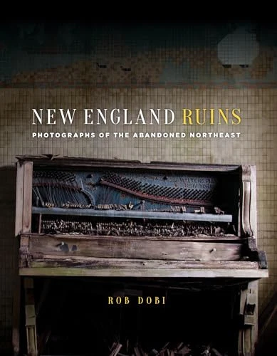 NEW ENGLAND RUINS: Photographs of the Abandoned Northeast Robert Dobi ...