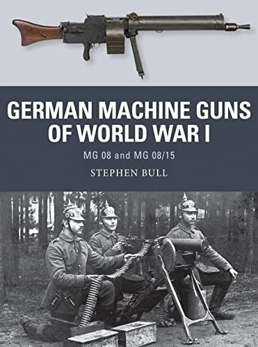 GERMAN MACHINE GUNS of World War I: MG 08 and MG 08/15 by Stephen Bull ...