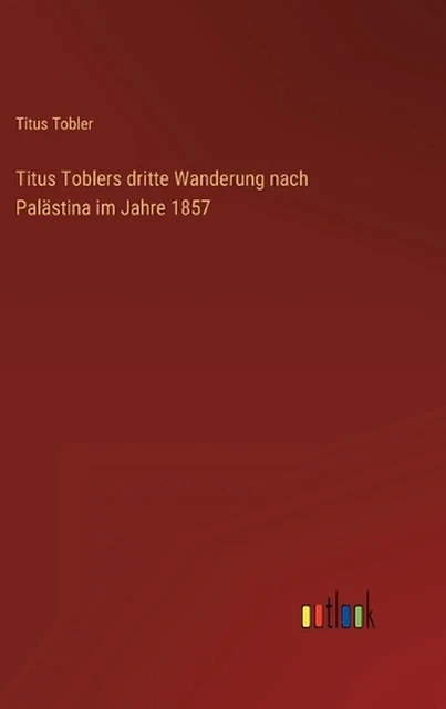 TITUS TOBLERS DRITTE Wanderung nach Palstina im Jahre 1857 by Titus ...