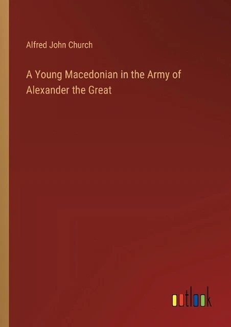 A YOUNG MACEDONIAN in the Army of Alexander the Great by Alfred John ...