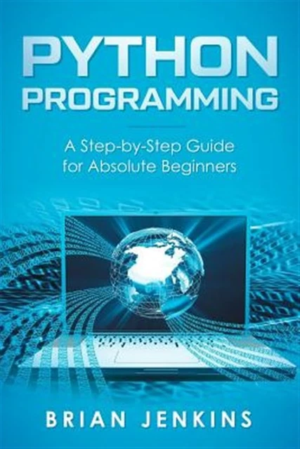 PYTHON PROGRAMMING: A Step-By-Step Guide for Absolute Beginners by ...