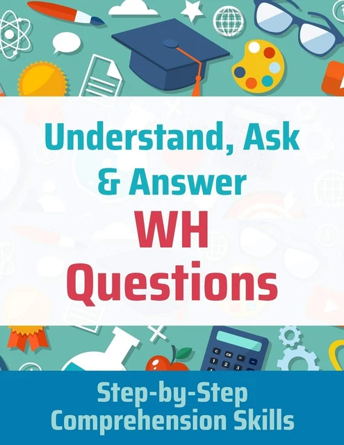 UNDERSTAND, ASK AND Answer WH Questions: Step-by-Step Comprehension ...