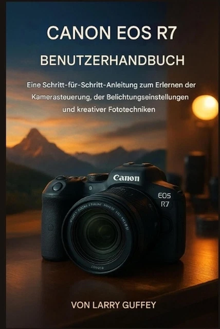CANON EOS R7 Benutzerhandbuch: Eine Schritt-f?r-Schritt-Anleitung zum ...