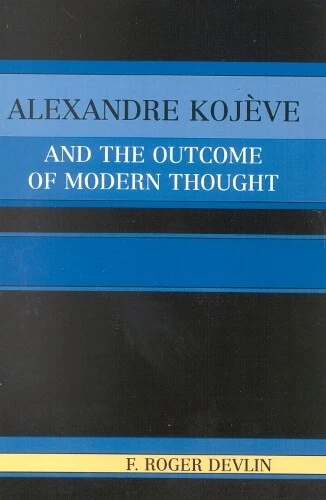 ROGER F. DEVLIN Alexandre Kojeve and the Outcome of Modern Thought ...