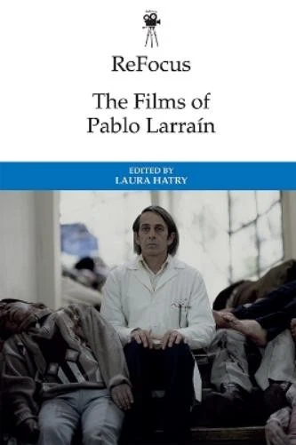 LAURA HATRY REFOCUS: The Films of Pablo Larraín (Gebundene Ausgabe) (US ...