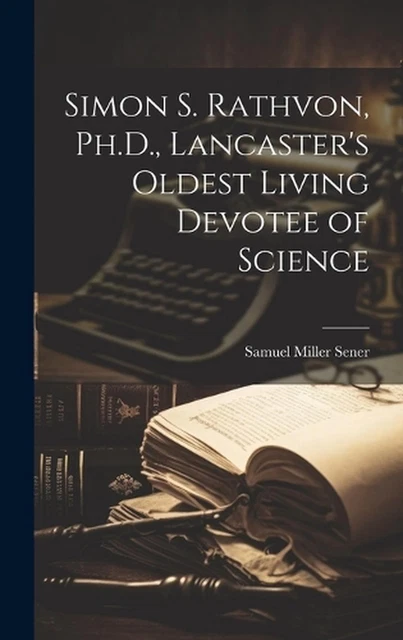 SIMON S. RATHVON, Ph.D., Lancaster's Oldest Living Devotee of Science ...