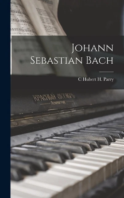 LIVRE À COUVERTURE rigide Johann Sebastian Bach de C. Hubert H. Parry ...