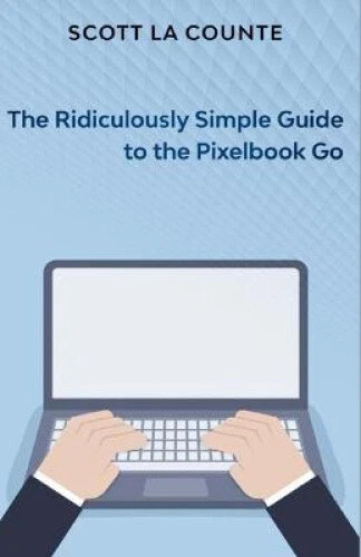 THE RIDICULOUSLY SIMPLE Guide to Pixel Go, Pixelbook, and Pixel Slate ...