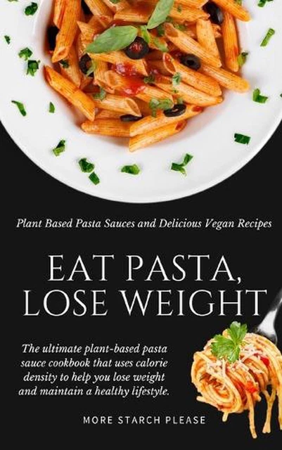 EAT PASTA, LOSE Weight!: Plant Based Pasta Sauces and Delicious Vegan ...