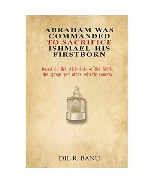 ABRAHAM WAS COMMANDED To Sacrifice Ishmael- His First Born, Dil R. Banu ...