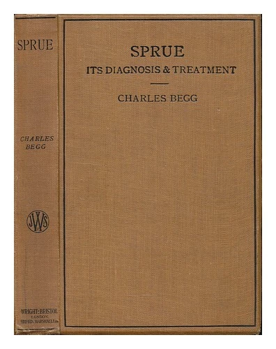 BEGG, CHARLES SPRUE: its diagnosis and treatment. Illustrated 1912 ...