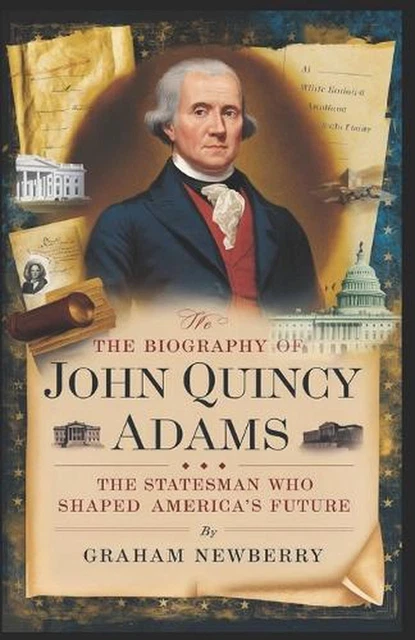 BIOGRAPHY OF JOHN QUINCY ADAMS: The Statesman Who Shaped America's ...