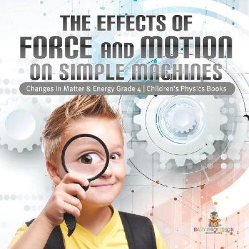 THE EFFECTS OF Force and Motion on Simple Machines | Changes in Matter ...