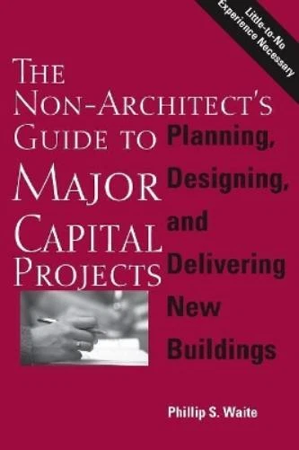 PHILLIP WAITE THE Non-Architect's Guide to Major Capital Projects ...