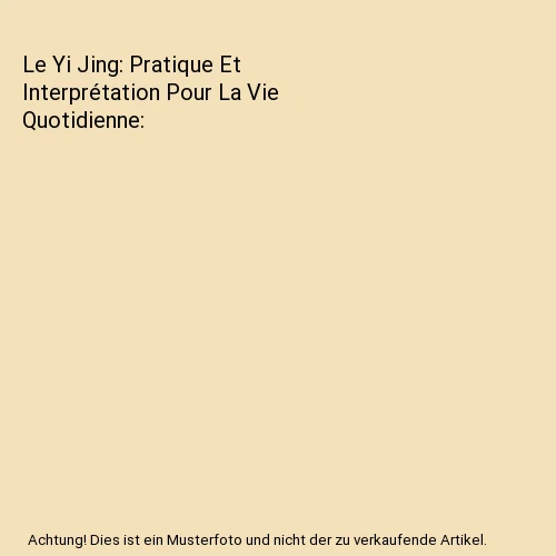 LE YI JING: Pratique Et Interprétation Pour La Vie Quotidienne, (De ...
