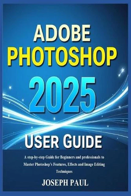 ADOBE PHOTOSHOP 2025 User Guide: A step-by-step Guide for Beginners and ...