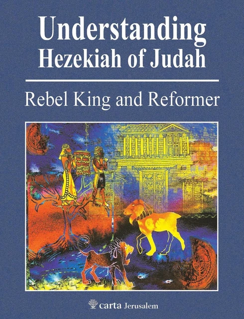 UNDERSTANDING HEZEKIAH OF Judah: Rebel King and Reformer by Mordechai ...