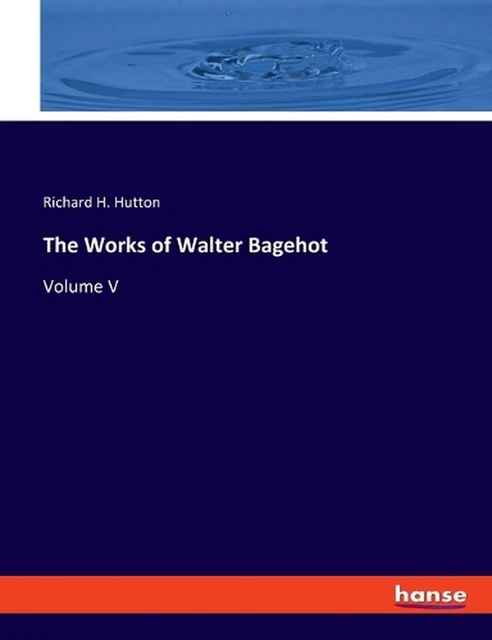 THE WORKS OF Walter Bagehot: Volume V by Richard H. Hutton Paperback ...