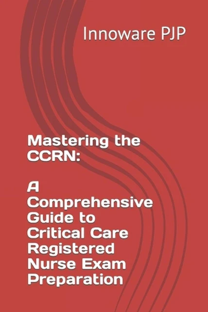 MASTERING THE CCRN: A Comprehensive Guide to Critical Care Registered ...
