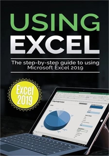 USING EXCEL 2019: The Step-by-step Guide to Using Microsoft Excel 2019 ...