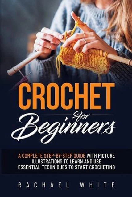 CROCHET FOR BEGINNERS: A Complete Step-By-Step Guide to Learn & Use ...