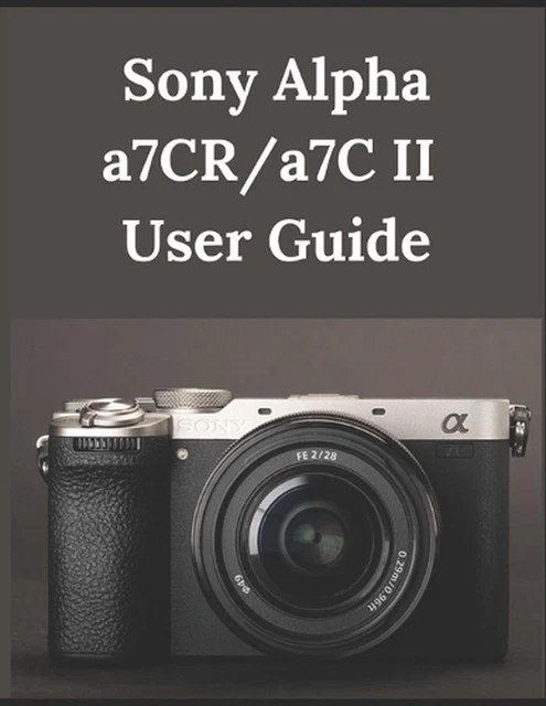 SONY ALPHA A7CR/A7C II User Guide: From Beginner to Advanced Mastering ...
