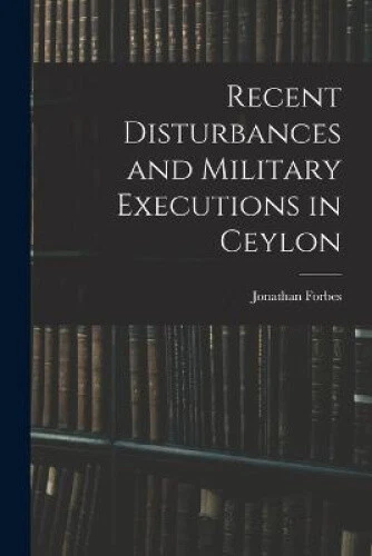 RECENT DISTURBANCES AND Military Executions in Ceylon by Forbes ...
