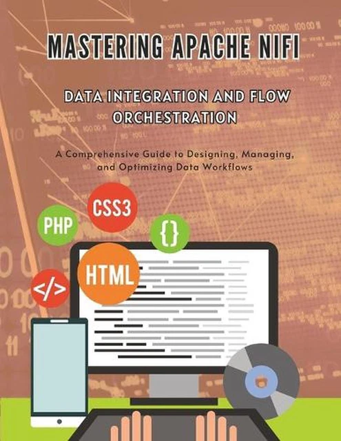MASTERING APACHE NIFI: Data Integration and Flow Orchestration: A ... MASTERING APACHE NIFI: Data Integration and Flow Orchestration: A ...