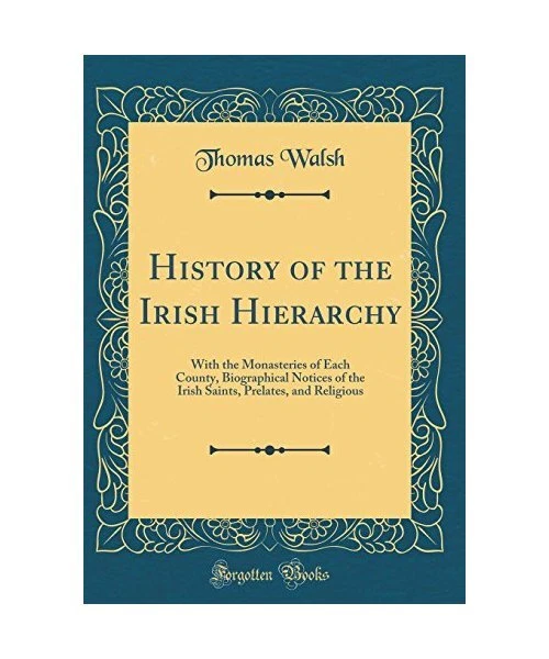 HISTORY OF THE Irish Hierarchy: With the Monasteries of Each County ...
