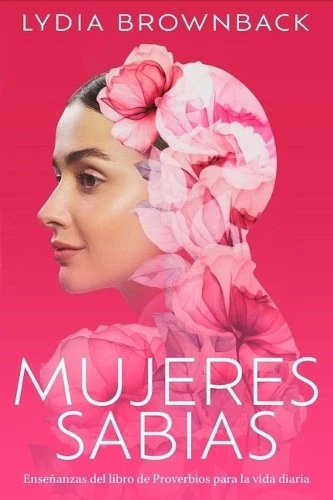 LYDIA BROWNBACK MUJERES Sabias: Enseñanzas del Libro de Proverbios Para ...