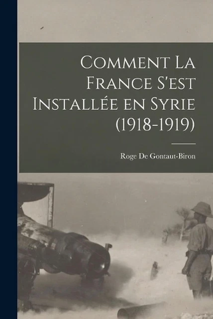 COMMENT LA FRANCE s'est Installe en Syrie (1918-1919) by Roge De Gontaut-Biron P EUR 47,11 ...