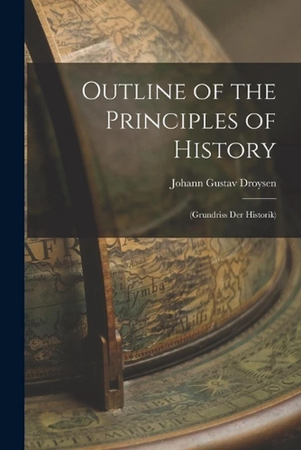 OUTLINE OF THE Principles of History: (Grundriss Der Historik) by ...