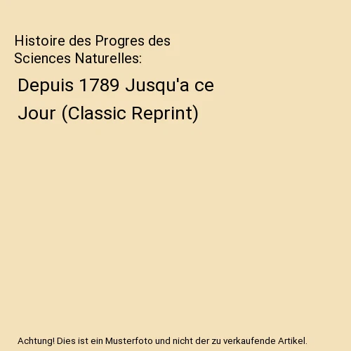 HISTOIRE DES PROGRES des Sciences Naturelles: Depuis 1789 Jusqu'a ce Jour (Class EUR 21,95 ...