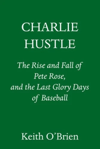CHARLIE HUSTLE: THE Rise and Fall of Pete Rose, and the Last Glory Days ...