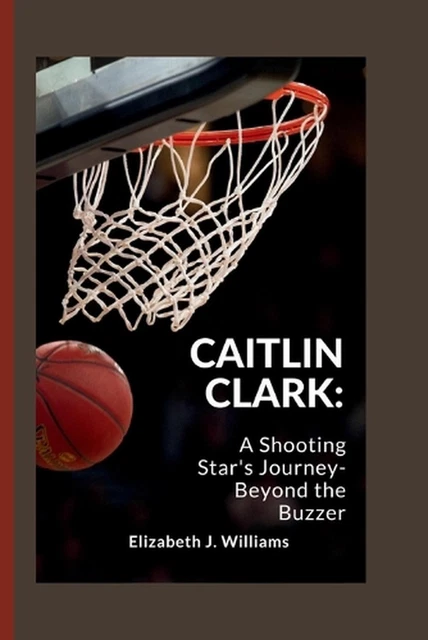 CAITLIN CLARK: A Shooting Star's Journey- Beyond the Buzzer by ...