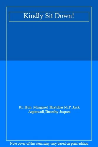KINDLY SIT DOWN!,TIMOTHY Jaques,Rt. Hon. Margaret Thatcher M.P.,Jack ...