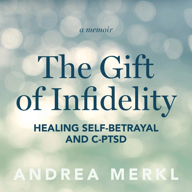 ANDREA MERKL THE Gift of Infidelity: Healing Self-Betrayal and C-PTS ...